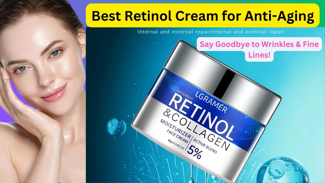 Best Retinol Cream for Anti-Aging: Say Goodbye to Wrinkles & Fine Lines!